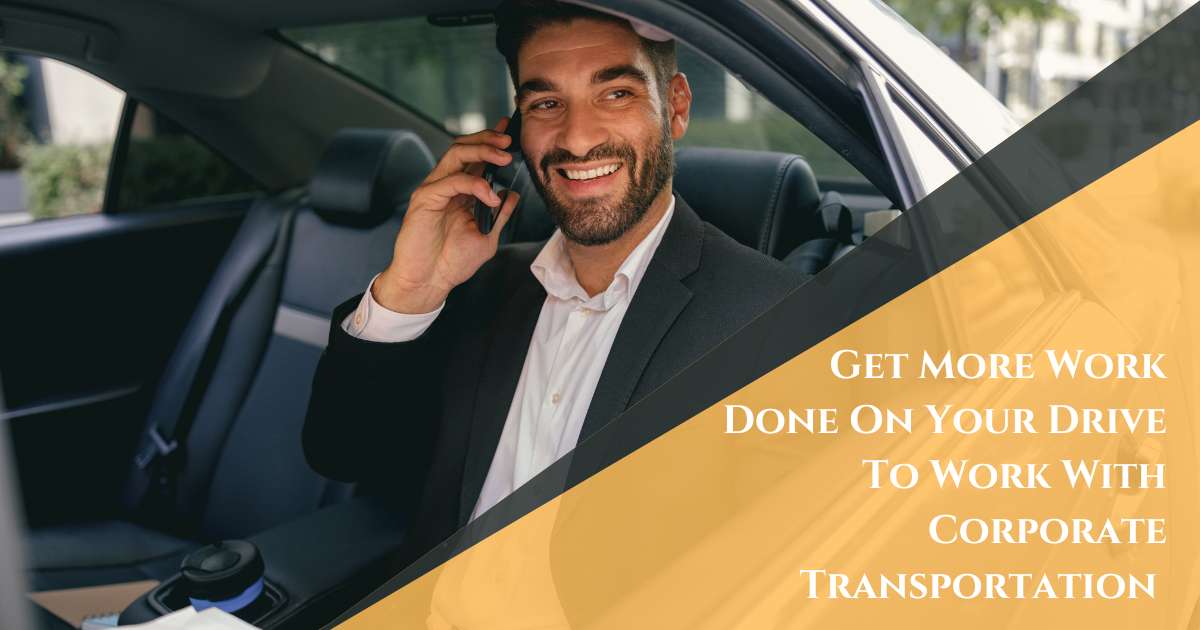 Get More Work Done On Your Drive To Work With Corporate Transportation ...